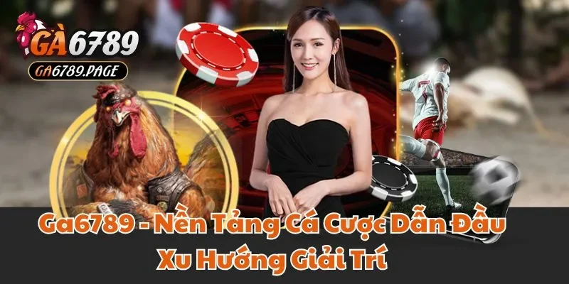 Ga6789 - Link Đăng Nhập Ga6789 Cá Cược Dẫn Đầu Xu Hướng